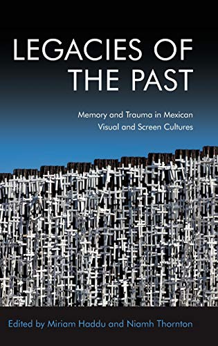 Legacies of the Past: Memory and Trauma in Mexican Visual and Screen C ...